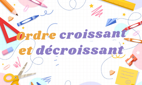 Ordre croissant et décroissant [Leçon + exercices]